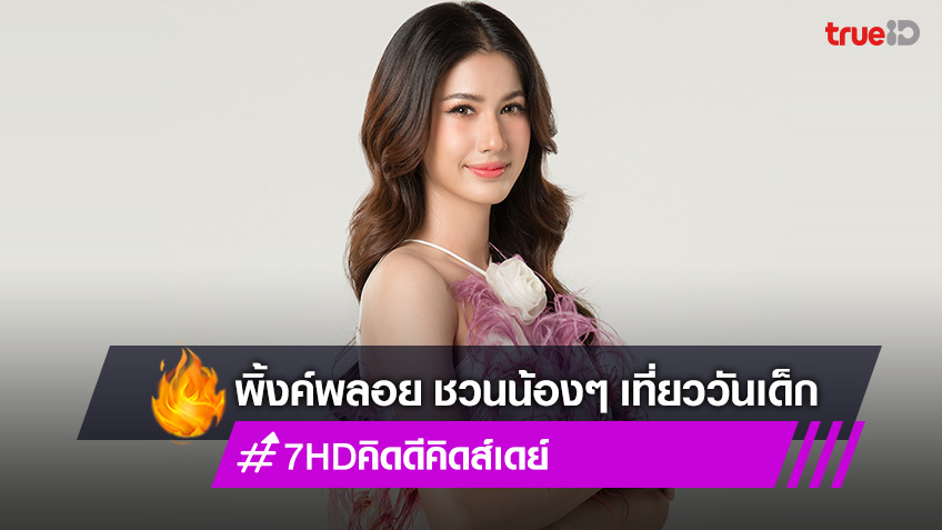 วันเด็กปีนี้!! พิ้งค์พลอย ชวนน้องๆ มาสนุกใน “7HD คิดดี คิดส์เดย์”