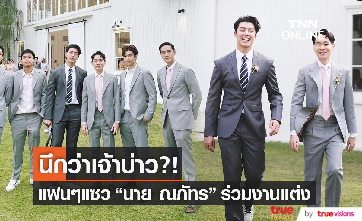 "นาย ณภัทร" ร่วมงานแต่ง ด้านแฟนๆ แห่แซวนึกว่าเป็นเจ้าบ่าว!