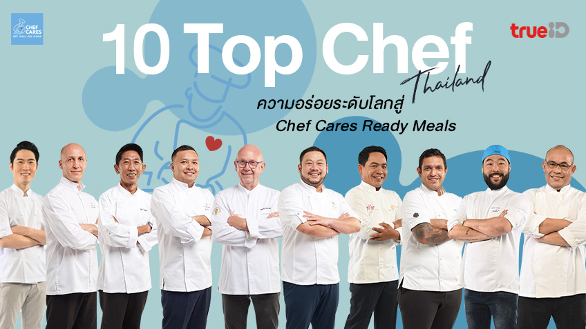 10 เชฟดัง Top Chef ของไทย ความอร่อยระดับโลกสู่ Chef Cares Ready Meals