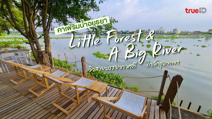 Little Forest & A Big River คาเฟ่ริมน้ำอยุธยา คาเฟ่เด็ก ชิลได้ทั้งบ้าน