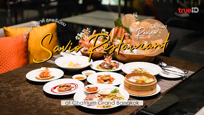 Savio บุฟเฟ่ต์ นานาชาติ สุดพรีเมียม โรงแรม Chatrium Grand กรุงเทพ