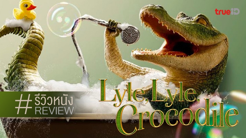 รีวิวหนัง "Lyle, Lyle, Crocodile ไลล์ จระเข้ตัวพ่อ..หัวใจล้อหล่อ" ใส..เพลิน..บันเทิงใจ!