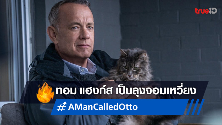 เมื่อ ทอม แฮงค์ส คือ มนุษย์ลุงเหวี่ยงวีนยังไง...คนก็รักใน "A Man Called ...