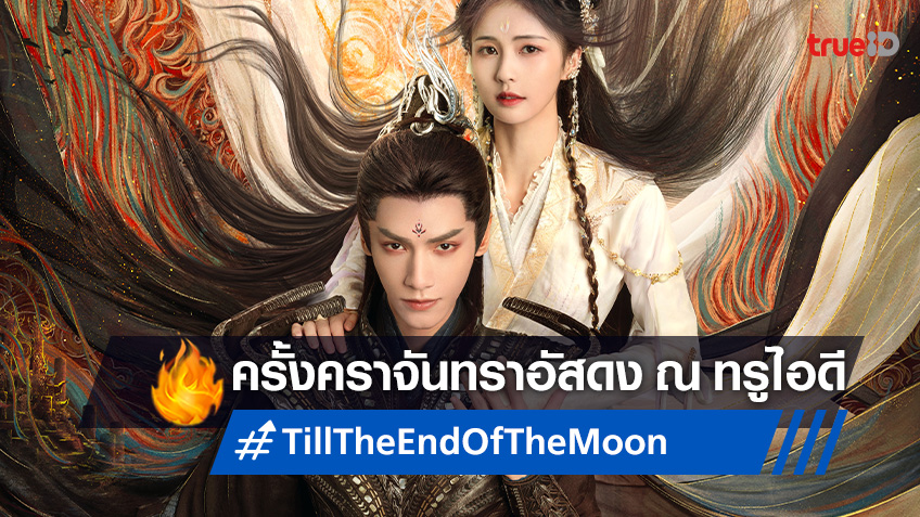 จากนิยายดังสู่หน้าจอทรูไอดี “Till the End of the Moon จันทราอัสดง” ซีรีส์จีนฟอร์มมหึมา!