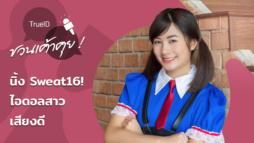 ความคาดหวังในการเป็นไอดอล ของ นิ้ง Sweat16! ที่อยากให้ทุกคนเปิดใจ (คลิป)