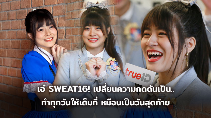 เอ๋ SWEAT16! เปลี่ยนแรงกดดัน มาทำทุกวันให้เต็มที่ เหมือนเป็นวันสุดท้าย ...