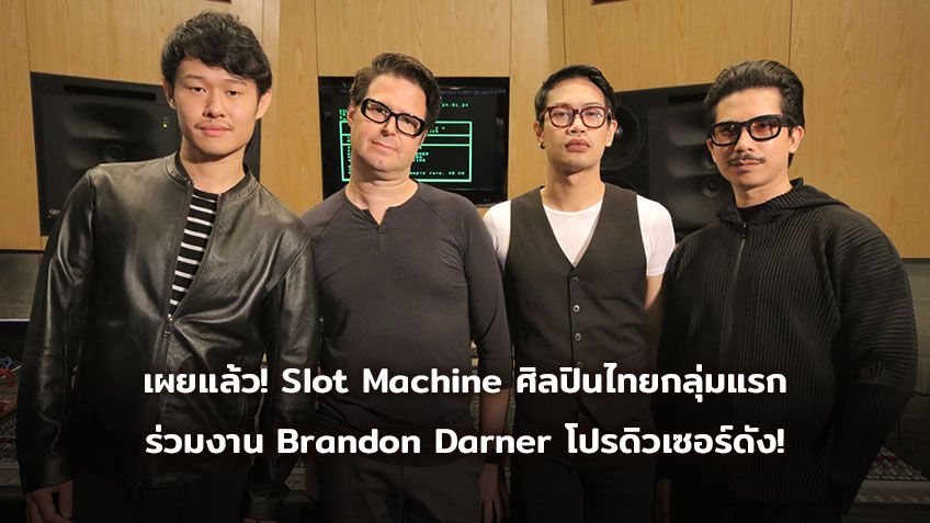เผยแล้ว! Slot Machine ศิลปินไทยกลุ่มแรก ร่วมงาน Brandon Darner โปรดิว ...