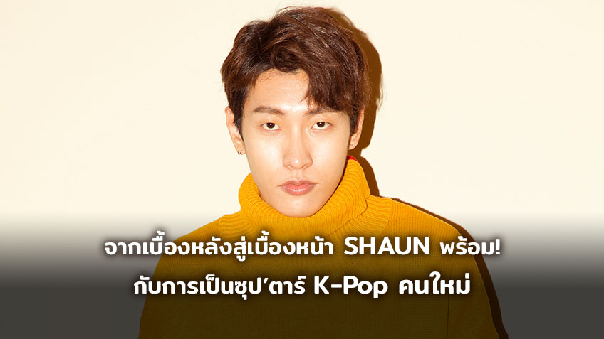 จากเบื้องหลังสู่เบื้องหน้า SHAUN พร้อมแล้ว กับการเป็นซูเปอร์สตาร์ K-Pop ...