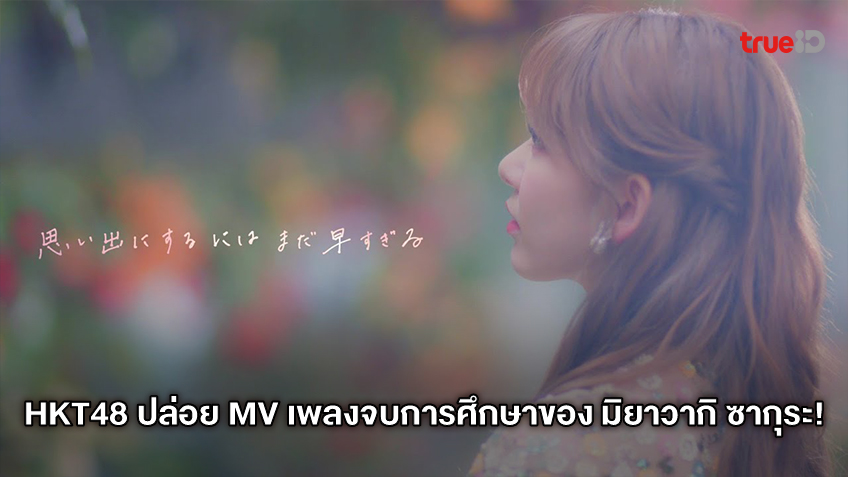 HKT48 ปล่อย MV แบบ Short ver. ของเพลงจบการศึกษาของ มิยาวากิ ซากุระ (มีคลิป)