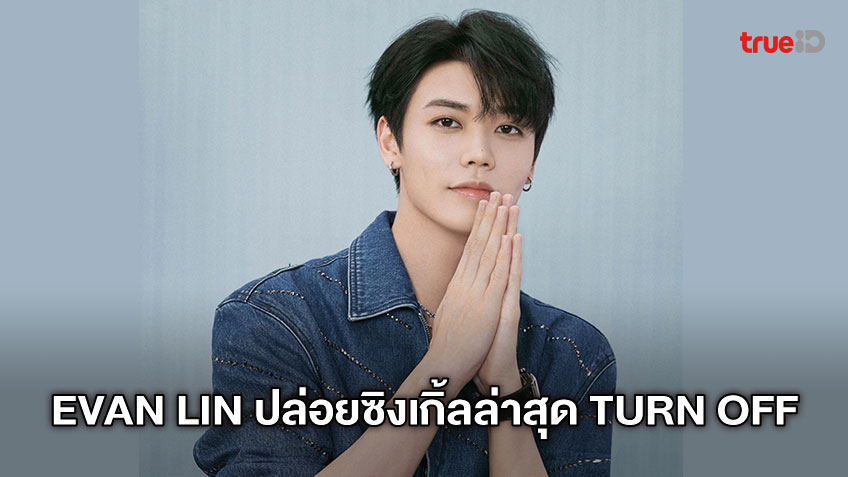 EVAN LIN หลินเยี่ยนจวิ้น ปล่อยซิงเกิ้ลล่าสุด TURN OFF เพลงแรกจาก ...