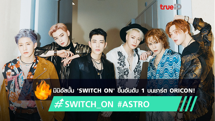'SWITCH ON' มินิอัลบั้มที่ 8 ของวง ASTRO ขึ้นอันดับ 1 บนชาร์ต Oricon ...