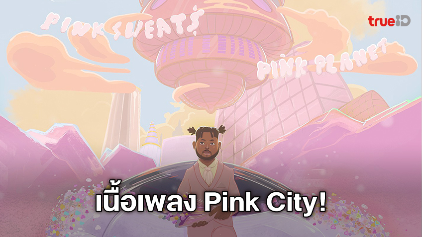 เนื้อเพลง Pink City เพลงใหม่ 2021 ของศิลปินหนุ่ม Pink Sweat$ (มีคลิป)