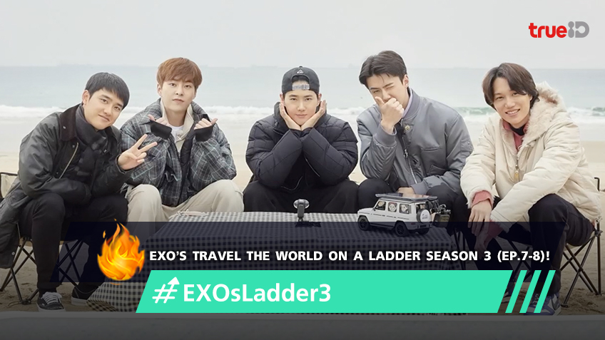 ฟินกันต่อ! ‘EXO’s Travel the World on a Ladder Season 3’ EP.7-8 หนุ่มๆ ...
