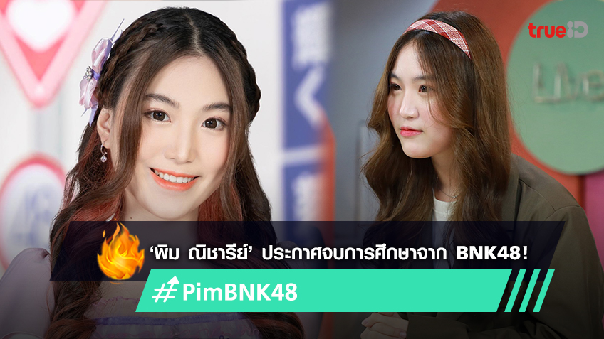 ‘พิม ณิชารีย์’ BNK48 รุ่นที่ 3 ประกาศจบการศึกษาในไลฟ์รายการ BNK48 Hi! LIVE