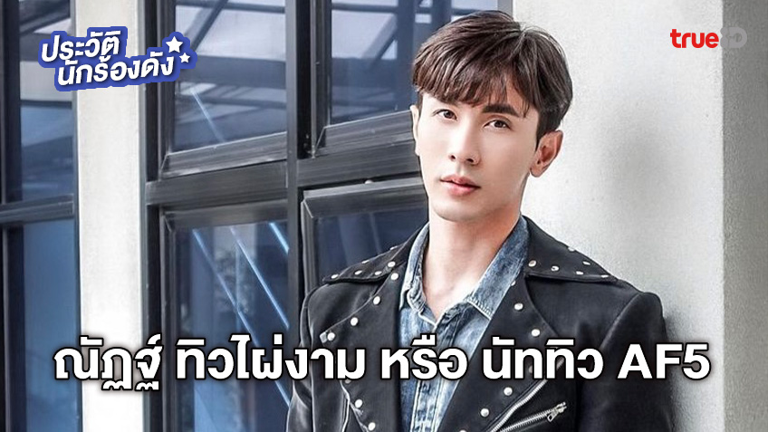 ประวัติ ณัฏฐ์ ทิวไผ่งาม หรือ นัททิว AF5 ศิลปินหนุ่มหล่อกล้ามแน่น!