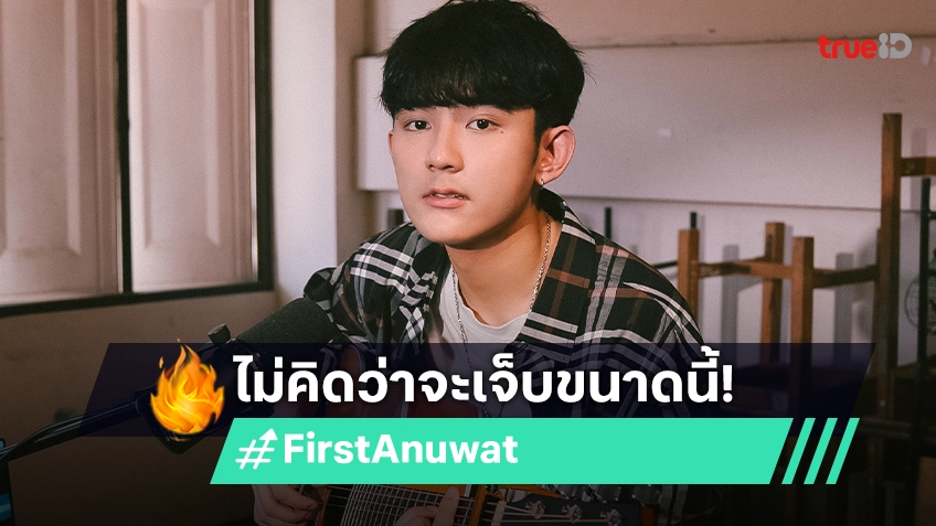 "ไม่คิดว่าจะเจ็บขนาดนี้" ซิงเกิลใหม่จาก "First Anuwat" ประสบการณ์ที่โดนใจใครหลายคน