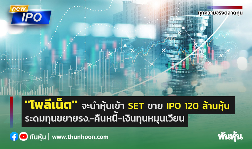 "โพลีเน็ต" จะนำหุ้นเข้า SET ขาย IPO 120 ล้านหุ้น ระดมทุนขยายรง.-คืนหนี้-เงินทุนหมุนเวียน