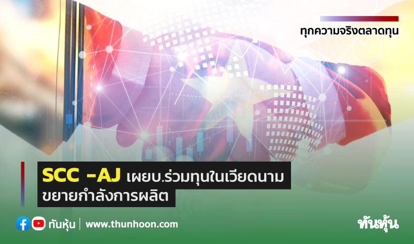 SCC -AJ เผยบ.ร่วมทุนในเวียดนามขยายกำลังการผลิต มูลค่าโครงการ 851 ลบ.