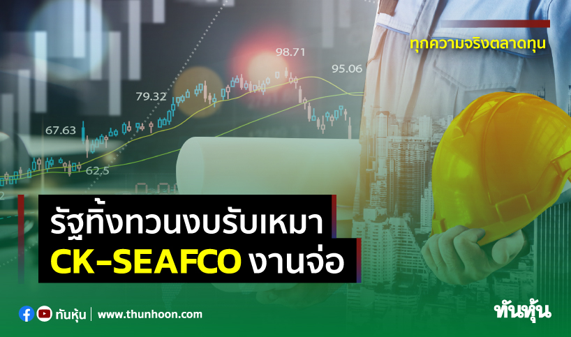 รัฐทิ้งทวนงบรับเหมา CK-SEAFCOงานจ่อ