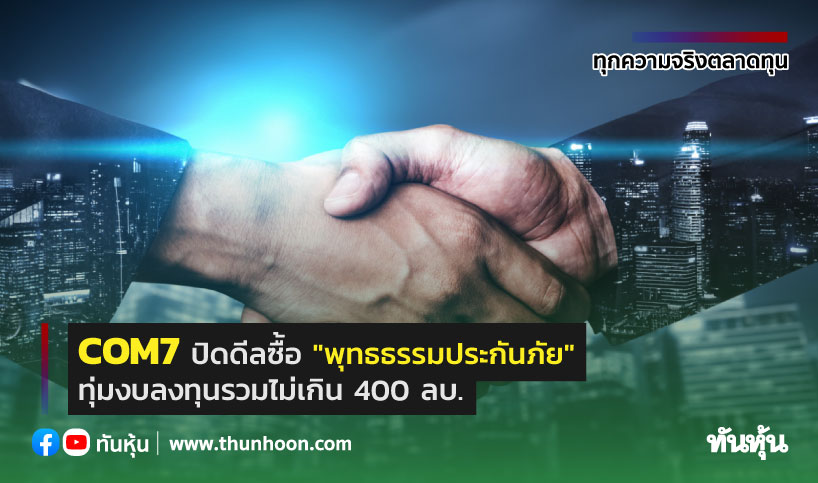 COM7 ปิดดีลซื้อ "พุทธธรรมประกันภัย" ทุ่มงบลงทุนรวมไม่เกิน 400 ลบ.