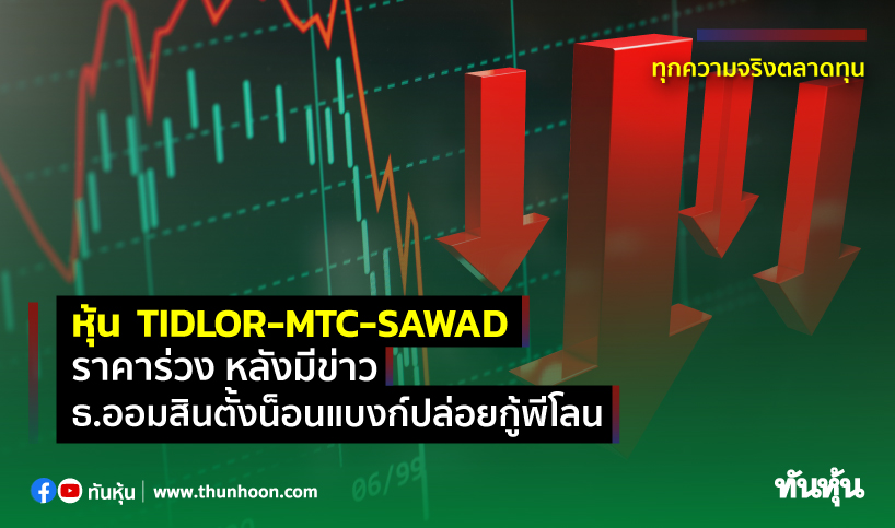 หุ้น TIDLOR -MTC-SAWAD ราคาร่วง หลังมีข่าวธ.ออมสินตั้งน็อนแบงก์ปล่อยกู้พีโลน