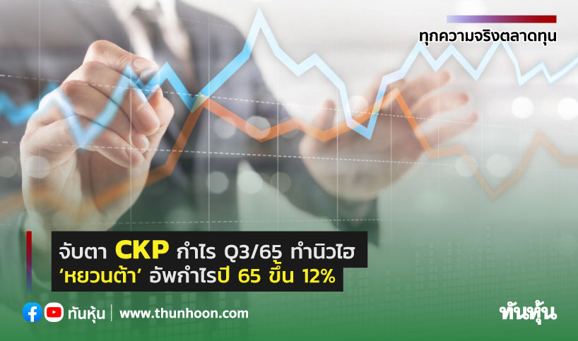 จับตา CKP กำไร Q3/65 ทำนิวไฮ ‘หยวนต้า’ อัพกำไรปี 65 ขึ้น 12%
