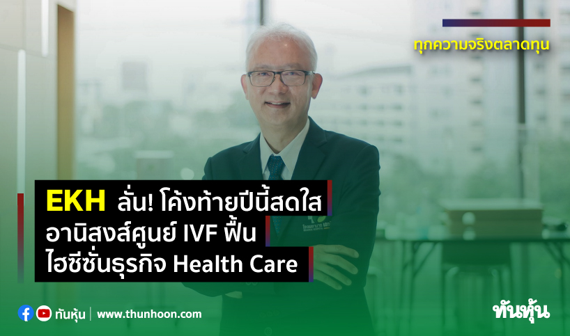 EKH ลั่น! โค้งท้ายปีนี้สดใส อานิสงส์ศูนย์ IVF ฟื้น-ไฮซีซั่นธุรกิจ Health Care