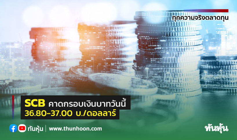 SCB คาดกรอบเงินบาทวันนี้ 36.80-37.00 บ./ดอลลาร์