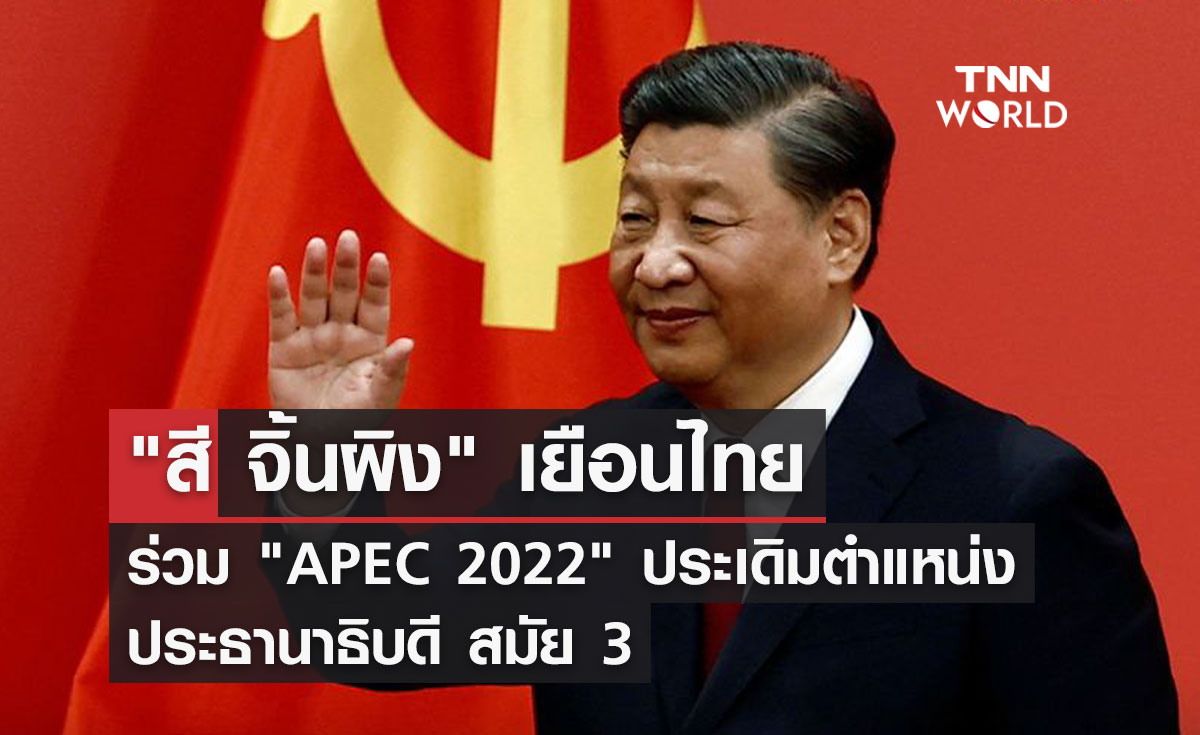 "สี จิ้นผิง"เยือนไทยร่วม "APEC 2022" ประเดิมตำแหน่งประธานาธิบดี สมัย 3