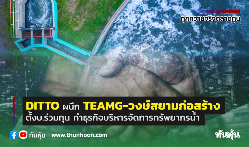 DITTO ผนึก TEAMG -วงษ์สยามก่อสร้าง ตั้งบ.ร่วมทุนทำธุรกิจบริหารจัดการทรัพยากรนํ้า