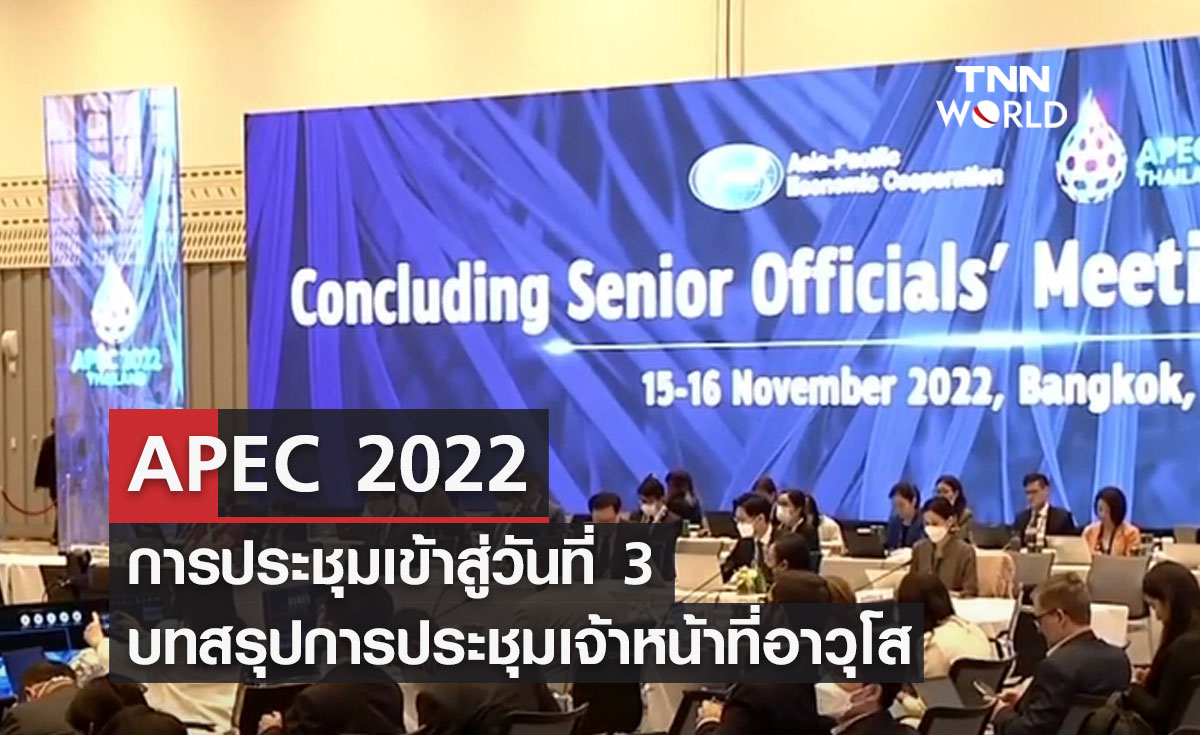 APEC 2022 การประชุมเข้าสู่วันที่ 3 บทสรุปการประชุมเจ้าหน้าที่อาวุโส