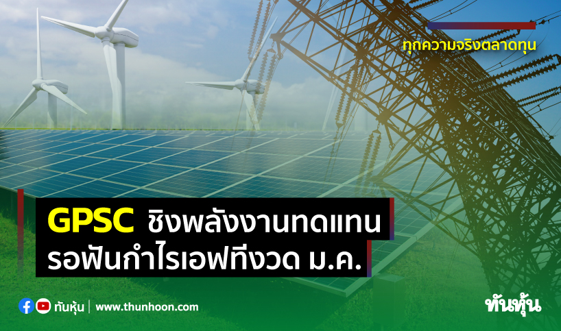 GPSCชิงพลังงานทดแทน รอฟันกำไรเอฟทีงวดม.ค.