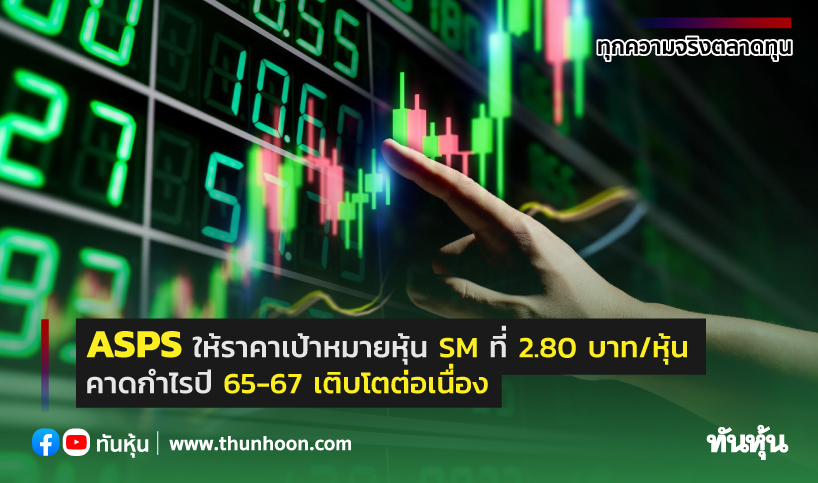 ASPS ให้ราคาเป้าหมายหุ้น SM ที่ 2.80 บาท/หุ้น คาดกำไรปี 65-67 เติบโตต่อเนื่อง