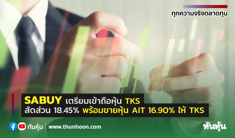 SABUY เข้าถือหุ้น TKS ที่18.45% ขายหุ้น AIT 16.90% ให้ TKS, ดึง OR-BAY ร่วมถือ BZB