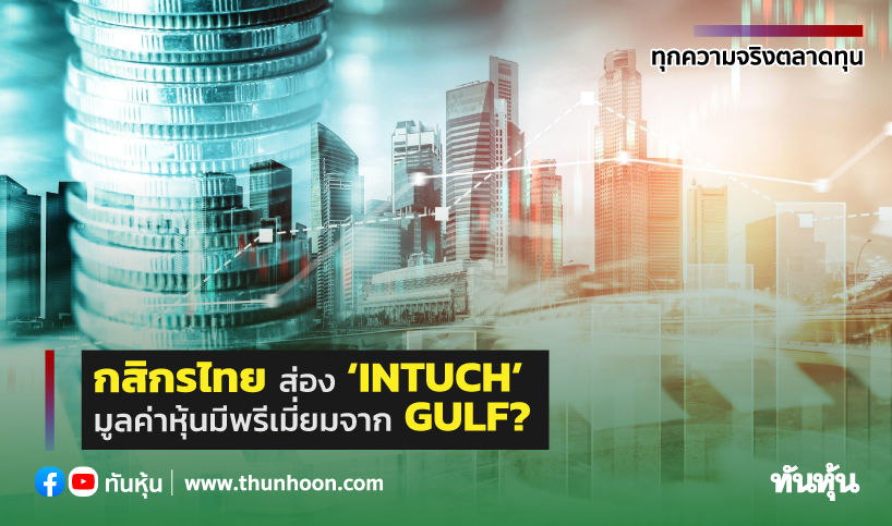 ‘กสิกรไทย’ ส่อง ‘INTUCH’ มูลค่าหุ้นมีพรีเมี่ยมจาก GULF?