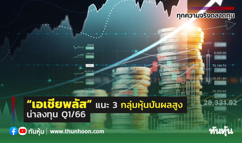 “เอเชียพลัส” แนะ 3 กลุ่มหุ้นปันผลสูง น่าลงทุน Q1/66