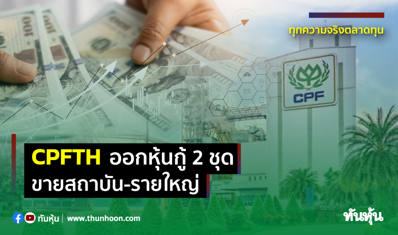 CPFTH ออกหุ้นกู้ 2 ชุด ขายสถาบัน-รายใหญ่