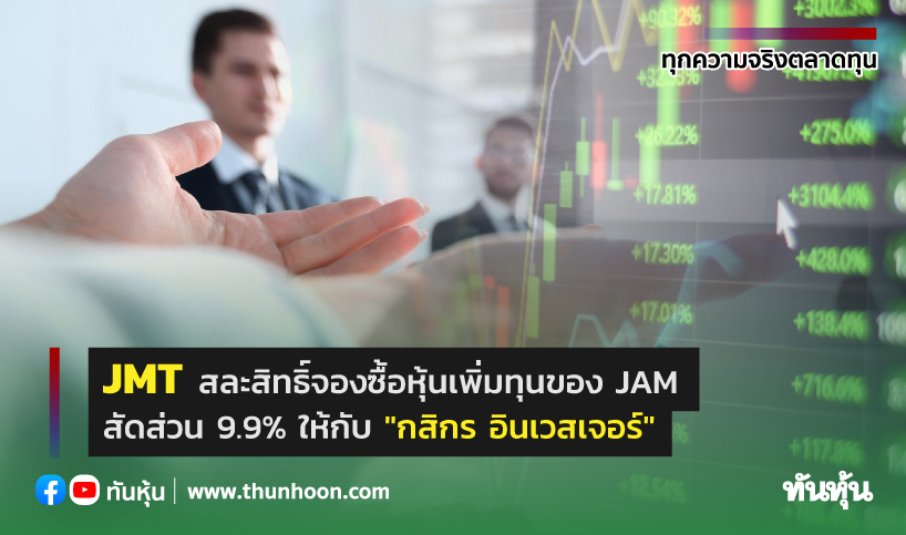 JMT สละสิทธิ์จองซื้อหุ้นเพิ่มทุนของ JAM สัดส่วน 9.9% ให้กับ"กสิกร อินเวสเจอร์"