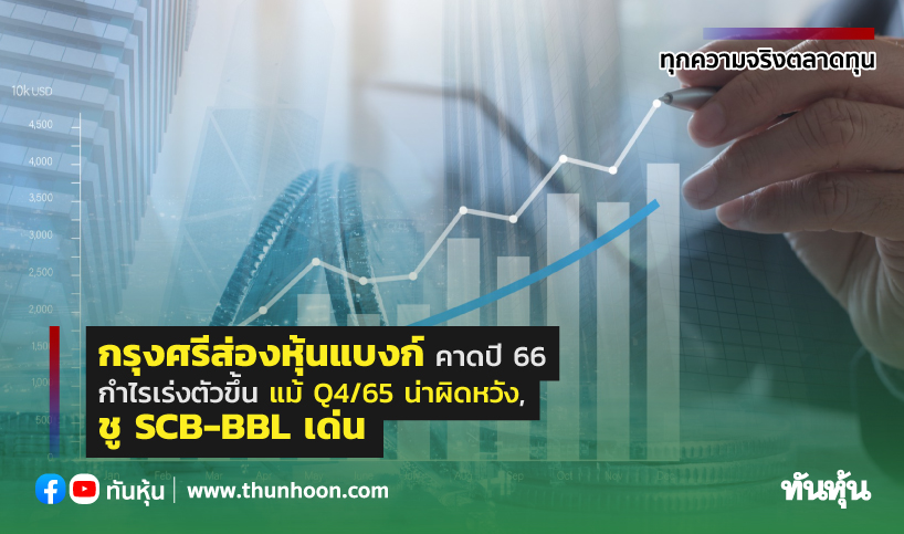 "กรุงศรี"ส่องหุ้นแบงก์ คาดปี 66 กำไรเร่งตัวขึ้น แม้ Q4/65 น่าผิดหวัง, ชู SCB-BBL เด่น