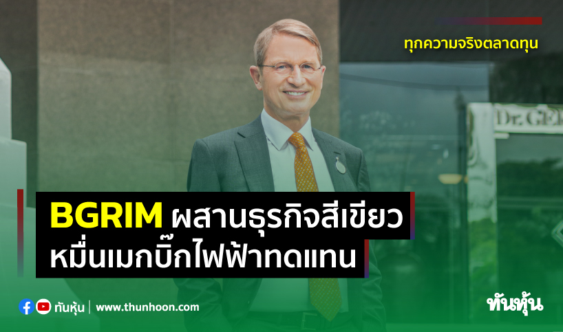 BGRIMผสานธุรกิจสีเขียว หมื่นเมกบิ๊กไฟฟ้าทดแทน