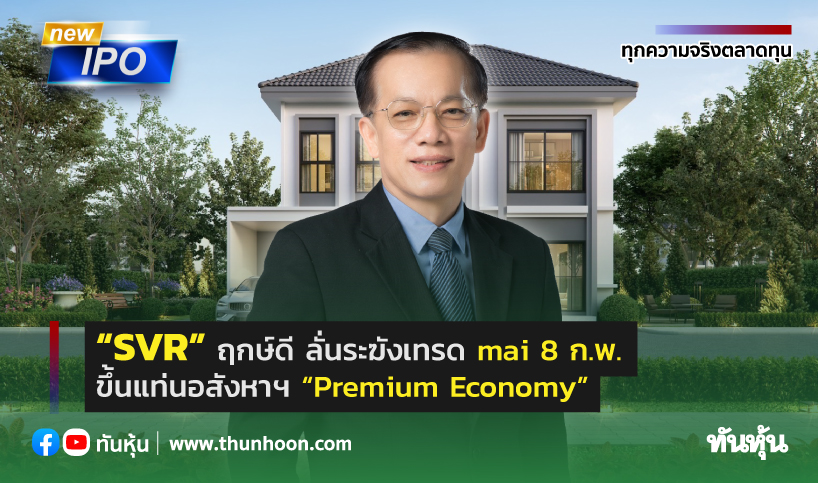 “SVR” ฤกษ์ดี ลั่นระฆังเทรด mai 8 ก.พ. ขึ้นแท่นอสังหาฯ “Premium Economy”