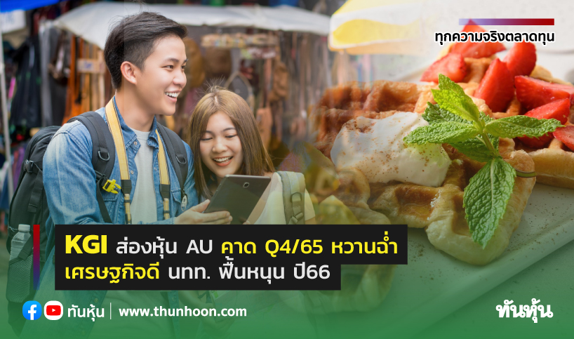 ‘KGI’ ส่องหุ้น AU คาด Q4/65 หวานฉ่ำ เศรษฐกิจดี นทท.ฟื้นหนุน ปี66