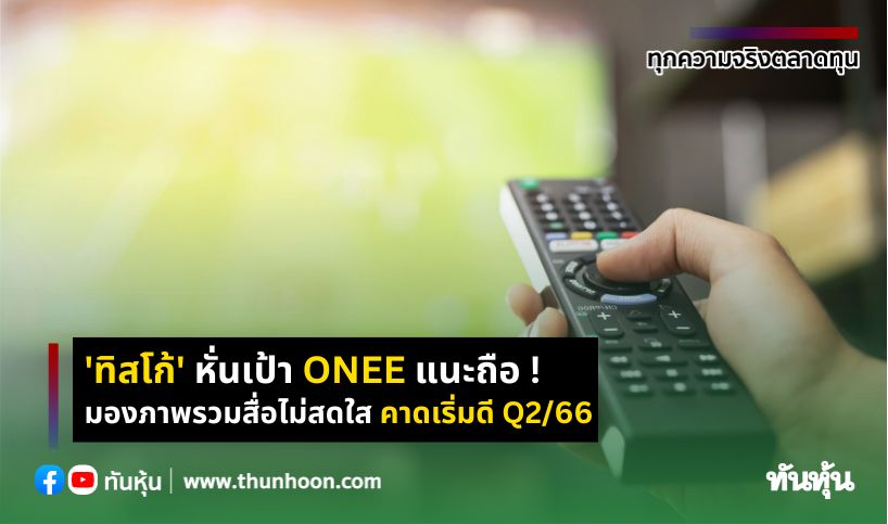 ‘ทิสโก้’ หั่นเป้า ONEE แนะถือ มองภาพรวมสื่อไม่สดใส คาดเริ่มดี Q2/66