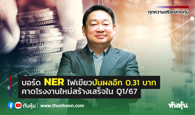 บอร์ด NER ไฟเขียวปันผลอีก 0.31 บาท-คาดโรงงานใหม่สร้างเสร็จใน Q1/67