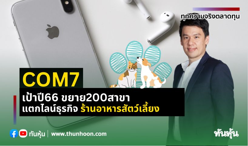COM7 เป้าปี66 ขยาย200 สาขา แตกไลน์ธุรกิจ ร้านอาหารสัตว์เลี้ยง