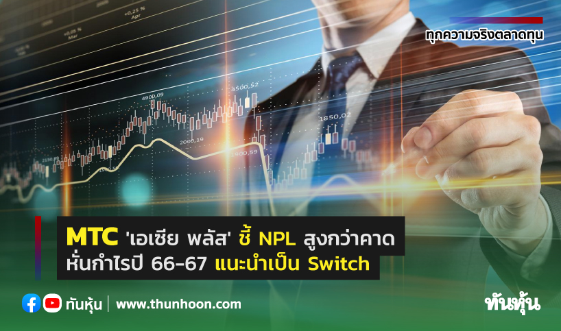 MTC 'เอเซีย พลัส' ชี้ NPL สูงกว่าคาด หั่นกำไรปี 66-67 แนะนำเป็น Switch