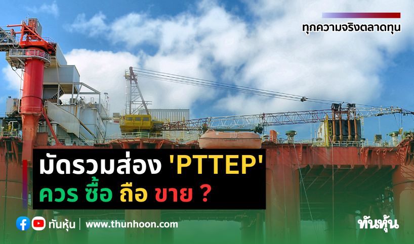 มัดรวมส่อง 'PTTEP' ควร ซื้อ ถือ ขาย