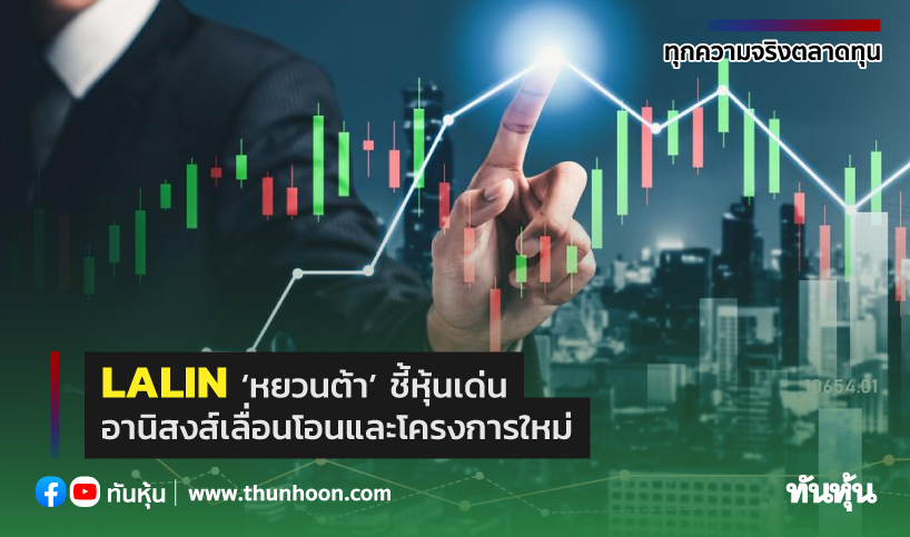 LALIN ‘หยวนต้า’ ชี้หุ้นเด่น อานิสงส์เลื่อนโอน และโครงการใหม่