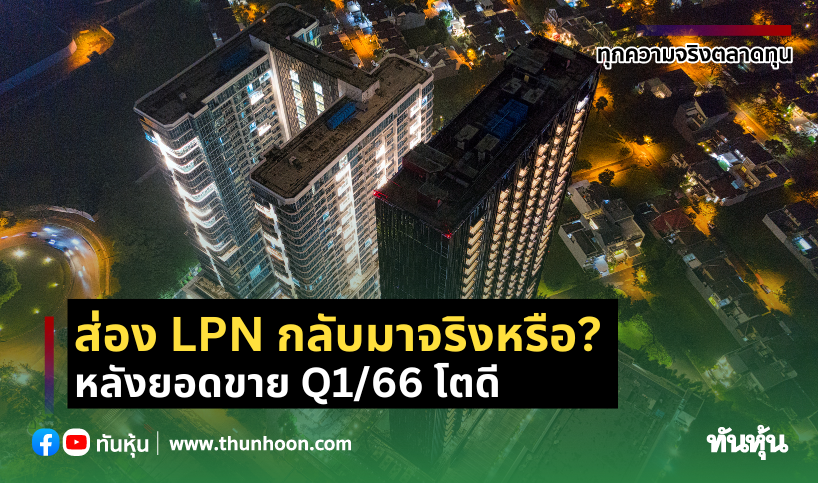 ส่อง LPN กลับมาจริงหรือ? หลังยอดขาย Q1/66 โตดี