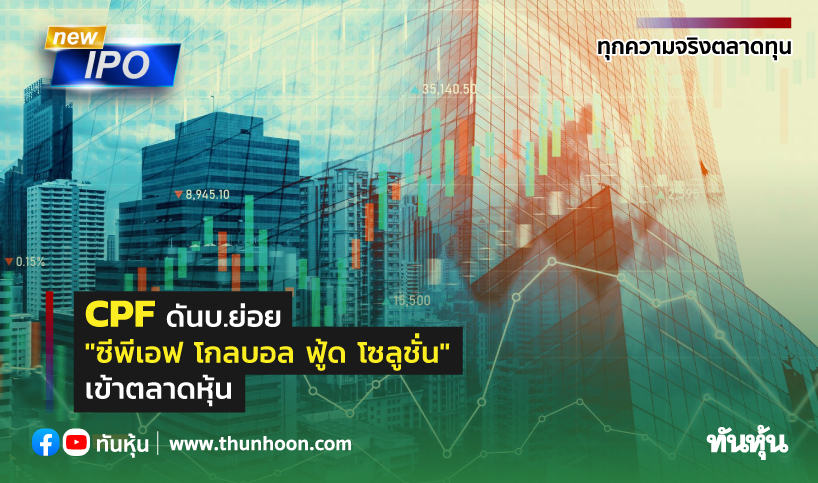 CPF ดันบ.ย่อย"ซีพีเอฟ โกลบอล ฟู้ด โซลูชั่น" เข้าตลาดหุ้น
